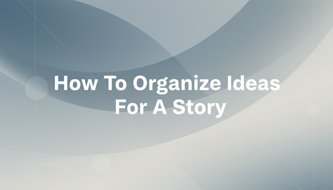 How To Organize Ideas For A Story